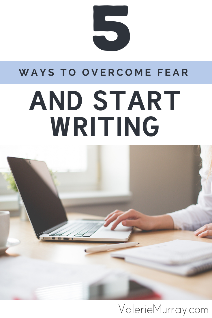 5 Ways to Overcome Fear and Start Writing - Valerie Murray